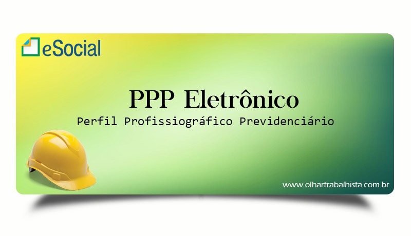 SST: PPP Eletrônico - Olhar Trabalhista SST: PPP Eletrônico - Olhar Trabalhista